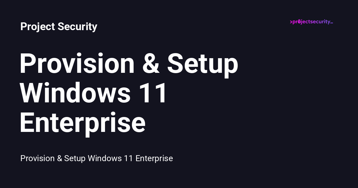 Provision & Setup Windows 11 Enterprise - Project Security